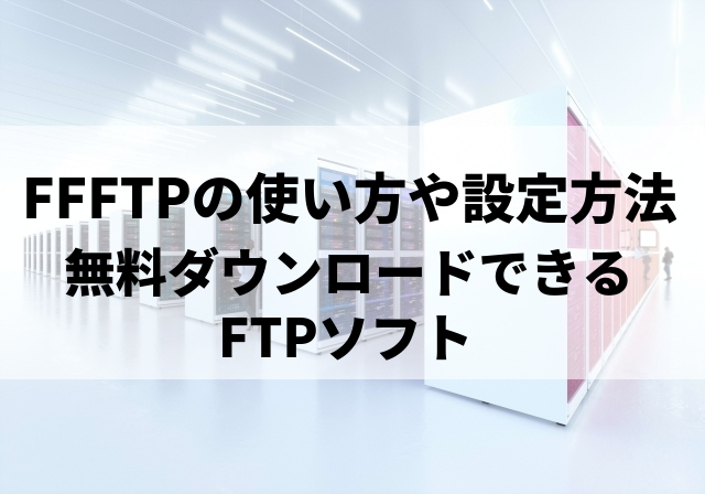 FFFTPの使い方や設定方法を解説※無料ダウンロードできるFTPソフト | サイト引越し屋さん